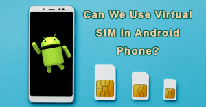 Can We Use Virtual SIM In Android Phone? [2024 Updated]